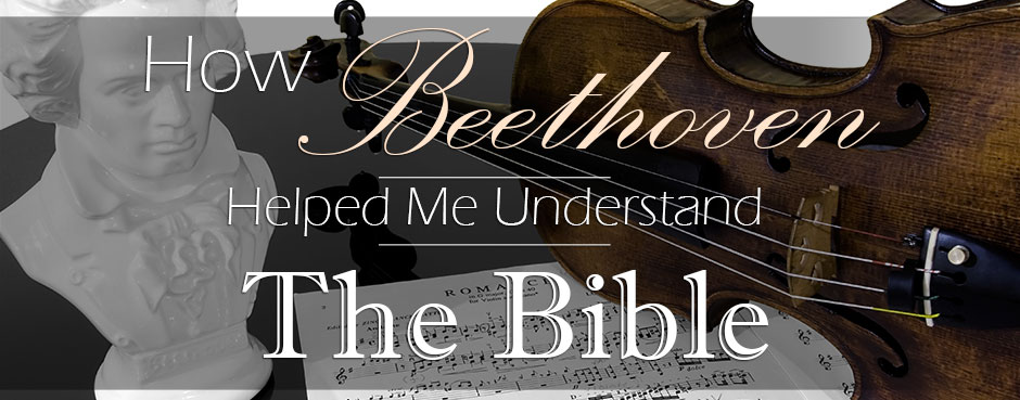 How Beethoven Helped Me Understand the Bible